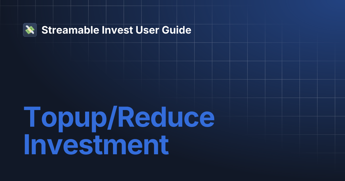 Topup/Reduce Investment | Streamable Invest User Guide